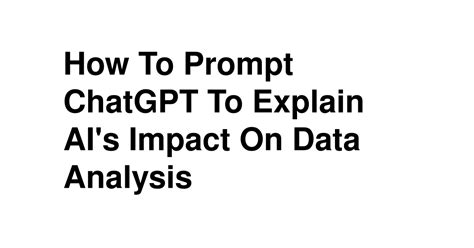 How To Prompt Chatgpt To Explain Ais Impact On Data Analysis Chatprompts