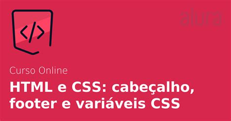 Curso Online Html E Css Cabeçalho Footer E Variáveis Css Alura