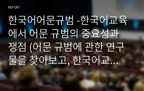 한국어어문규범 한국어교육에서 어문 규범의 중요성과 쟁점 어문 규범에 관한 연구물을 찾아보고 한국어교사에게 어문 규범 지식이