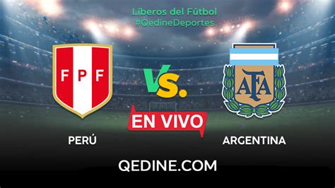 Argentina Vs Perú En Vivo Horarios Y Canales Tv Dónde Ver El Partido