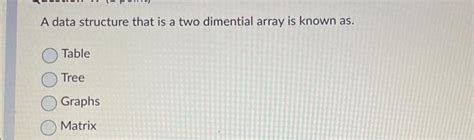 Solved A Data Structure That Is A Two Dimential Array Is