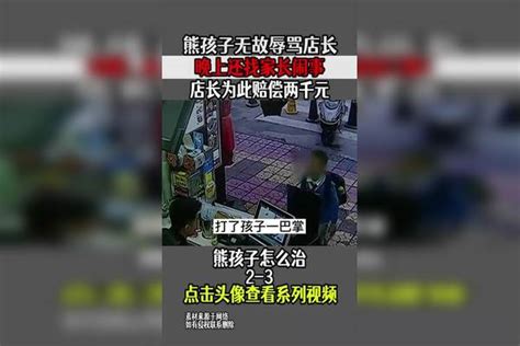 158熊孩子无辜辱骂店长，晚上还找家长闹事，老板为此赔偿两千元熊孩子无辜家长