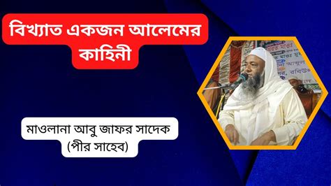 বিখ্যাত একজন আলেমের কাহিনী মাওলানা আবু জাফর সাদেক পীর সাহেব Youtube