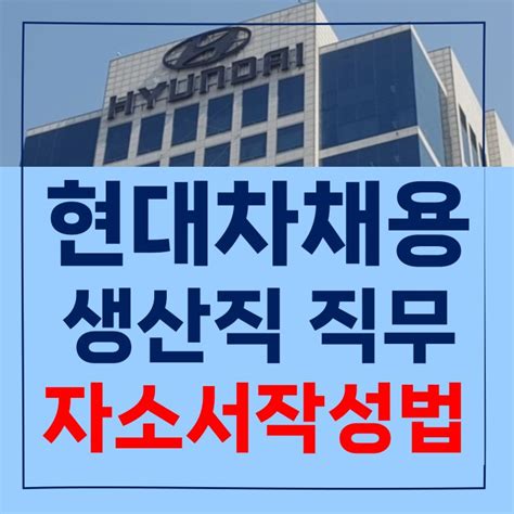 현대자동차 생산직 채용 자소서 모빌리티 기술인력 어려움 극복 협업 성격 목표 작성법 네이버 블로그