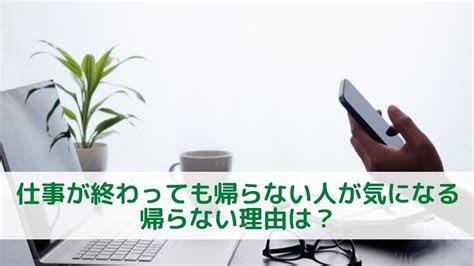 仕事が終わっても帰らない人が気になる 帰らない理由は？ まめちしき