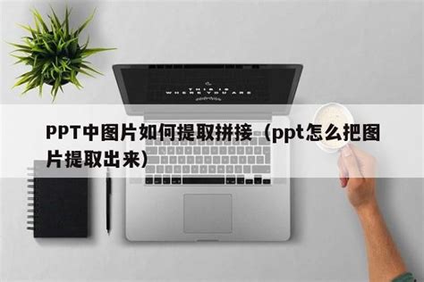 Ppt中图片如何提取拼接（ppt怎么把图片提取出来）ppt百科ppt之友