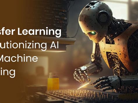 Harnessing The Power Of Transfer Learning Revolutionizing Ai And