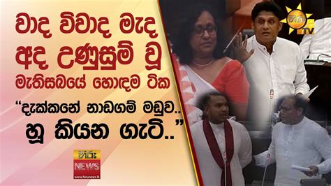 වාද විවාද මැද අද උණුසුම් වූ මැතිසබයේ හොඳම ටික දැක්කනේ නාඩගම් මඩුව