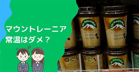 マウントレーニアは常温で放置してもいい？未開封なら1日くらい大丈夫？ コーヒーっ子 コンビニコーヒーやスタバ・コメダ珈琲の情報ブログ