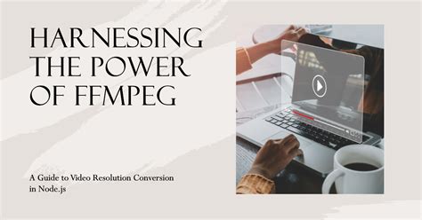 Harnessing The Power Of Ffmpeg A Guide To Video Resolution Conversion In Nodejs