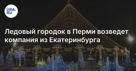Ледовый городок в Перми возведет компания из Екатеринбурга