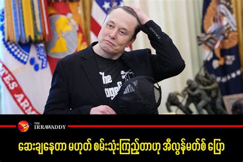 The Irrawaddy ဆေးချနေတာ မဟုတ် စမ်းသုံးကြည့်တာဟု အီလွန်မတ်စ် ပြော ဧရာဝတီ၊ ဇွန် ၃၊ ၂၀၂၅။ ၂၀၂၄ ရ