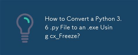 如何使用 cx_Freeze 將 Python 3.6 .py 檔案轉換為 .exe？-Python教學-PHP中文網