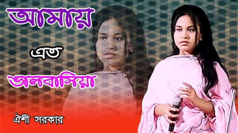 ঐশী সরকার।।আমায় এত ভালবাসিয়া কেন গেলা ছাড়িয়া।। সেরা বিচ্ছেদ গান
