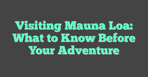 Visiting Mauna Loa What To Know Before Your Adventure
