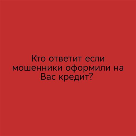 Кто ответит если мошенники оформили на Вас кредит