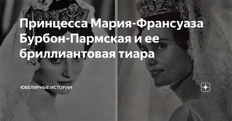 Принцесса Мария-Франсуаза Бурбон-Пармская и ее бриллиантовая тиара ...