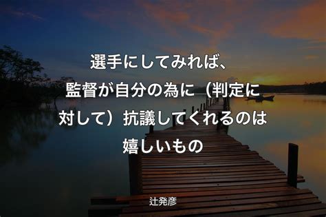 【背景3】選手にしてみれば、監督が自分の為に（判定に対して）抗議してくれるのは嬉しいもの 辻発彦