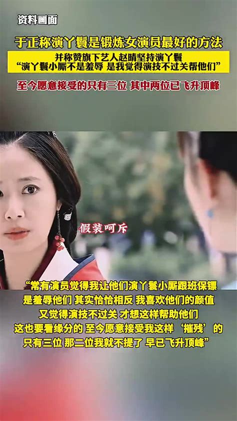 于正称演丫鬟是锻炼女演员最好的方法，并称赞旗下艺人赵晴坚持演丫鬟 “演丫鬟小厮不是羞辱 是我觉得演技不过关帮他们”
