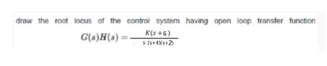 solved draw the root locus of the control system having open
