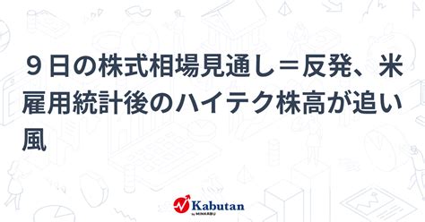 9日の株式相場見通し＝反発、米雇用統計後のハイテク株高が追い風 市況 株探ニュース