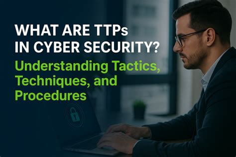 What Are Ttps In Cyber Security Understanding Tactics Techniques And
