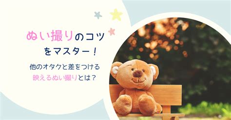 ぬい撮りのコツをマスター！他のオタクと差を付ける映えるぬい撮りとは？ 月曜から推し活
