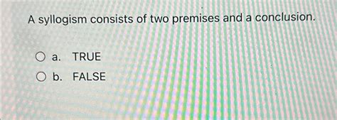 Solved A Syllogism Consists Of Two Premises And A