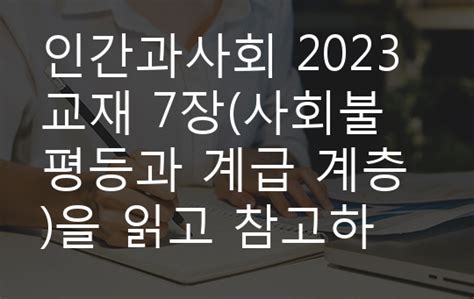인간과사회 2023 교재 7장사회불평등과 계급 계층을 읽고 참고하여 우리 사회의 불평등 문제 중 하나를 선택해 묘사하고