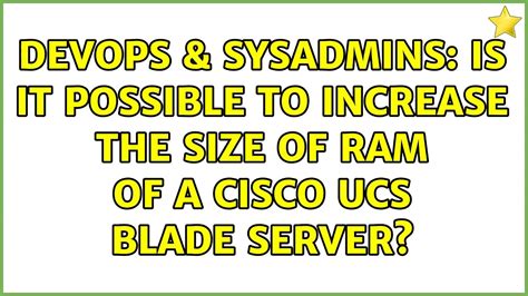 Devops And Sysadmins Is It Possible To Increase The Size Of Ram Of A Cisco Ucs Blade Server