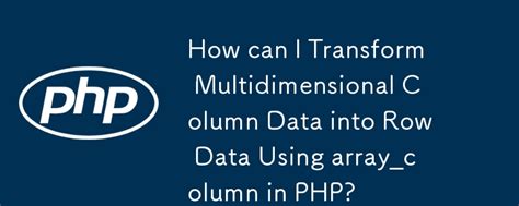 如何在 Php 中使用 Arraycolumn 將多維列資料轉換為行資料？ Php教程 Php中文網