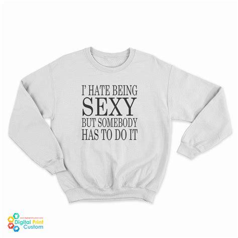 I Hate Being Sexy But Somebody Has To Do It Sweatshirt For Unisex
