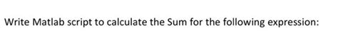 Solved Write Matlab Script To Calculate The Sum For The