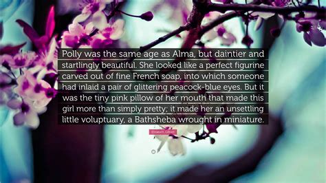 Elizabeth Gilbert Quote Polly Was The Same Age As Alma But Daintier