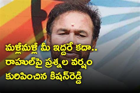 మళ్లీమళ్లీ మీ ఇద్దరే కదా రాహుల్‌పై ప్రశ్నల వర్షం కురిపించిన కిషన్‌రెడ్డి