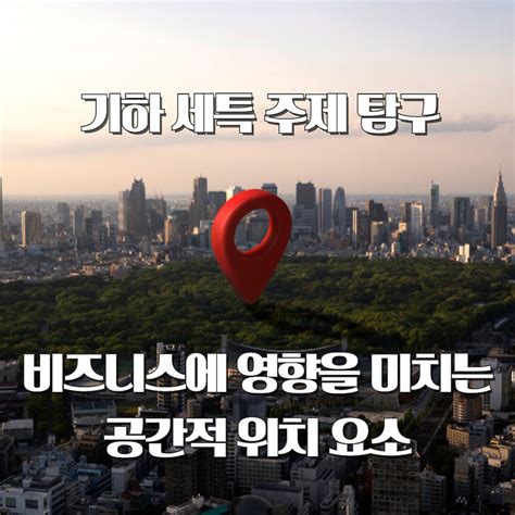 경영 경제 기하 세특 주제 탐구 비즈니스에 영향을 미치는 공간적 위치 요소