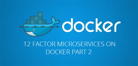 how to build 12 factor microservices on docker part 2