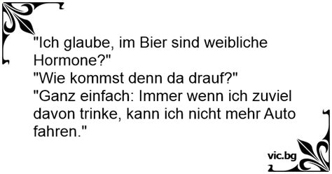 Ich Glaube Im Bier Sind Weibliche Hormone Wie Kommst Denn Da Drauf Ganz Einfach Immer