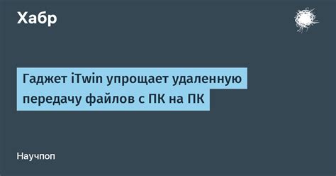 Гаджет Itwin упрощает удаленную передачу файлов с ПК на ПК Хабр