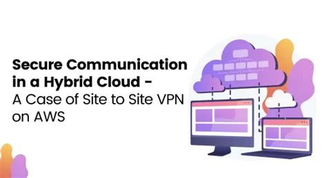 Secure Communication In A Hybrid Cloud A Case Of Site To Site Vpn On Aws Xgrid Co