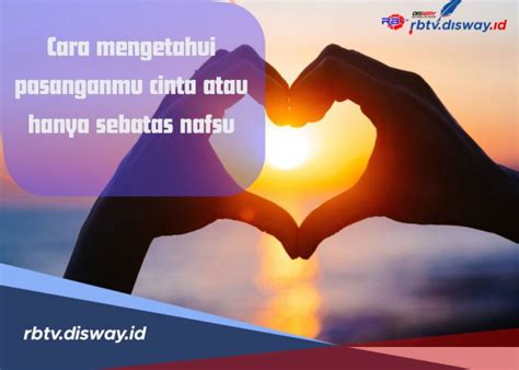 Cara Mengetahui Pasangan Yang Benar Cinta Atau Hanya Sekedar Nafsu