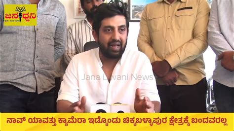 ನಾವ್ ಯಾವತ್ತು ಕ್ಯಾಮೆರಾ ಇಡ್ಕೊಂಡು ಚಿಕ್ಕಬಳ್ಳಾಪುರ ಕ್ಷೇತ್ರಕ್ಕೆ ಬಂದವರಲ್ಲ