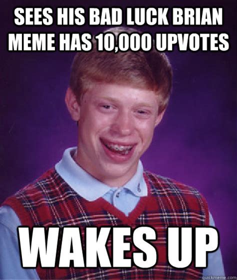 Sees His Bad Luck Brian Meme Has Upvotes Wakes Up Bad Luck Brian Quickmeme