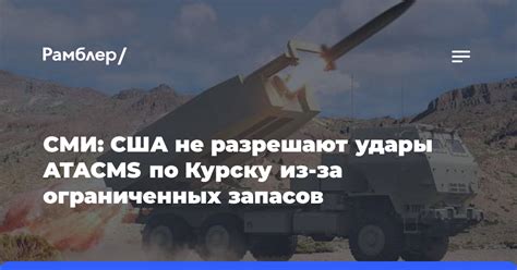 СМИ США не разрешают удары Atacms по Курску из за ограниченных запасов Рамблер новости