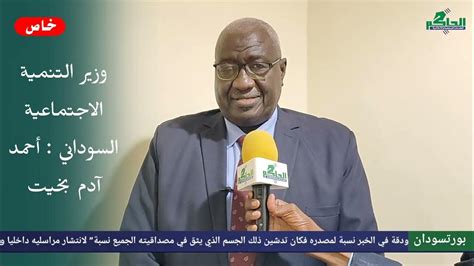 تصريحات صحفية لوزير التنمية الاجتماعية أحمد آدم بخيت بعد لقاءه اليوم