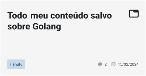 Todo Meu Conteúdo Salvo Sobre Golang · Hanufu · Tabnews