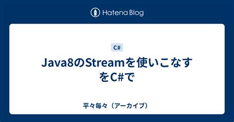 Java8のstreamを使いこなすをcで 平々毎々（アーカイブ）