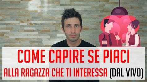 Come Capire Se Piaci Alla Ragazza Che Ti Interessa Dal Vivo YouTube