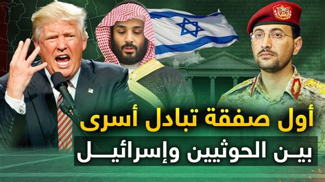 أول صفقة تبادل أسرى بين الحوثيين وإسرائيل وترامب يتخذ قرار تاريخي