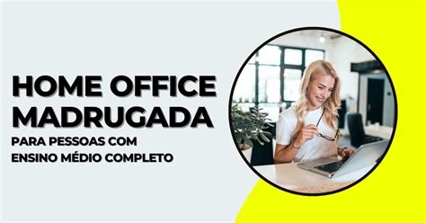 Vaga Home Office Na Madrugada Empresa Abre Processo Seletivo Para